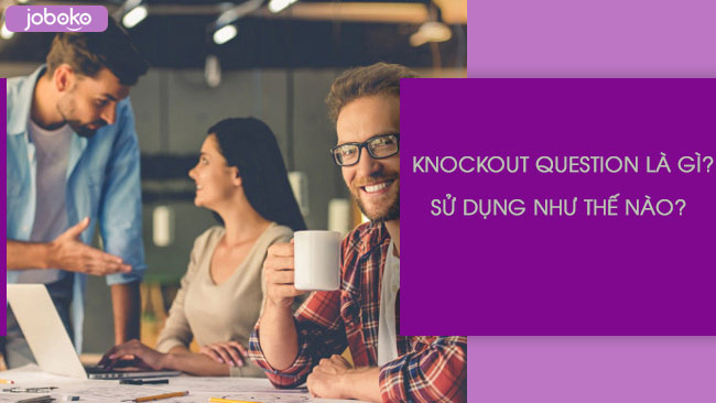 # Knockout Question là gì? Sử dụng câu hỏi trước phỏng vấn như thế nào ...